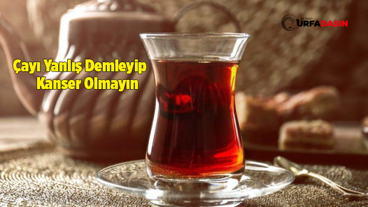 Çayı Yanlış Demlemek Oldukça Tehlikeli ! Çay Değil, Zehir İçebilirsiniz ...